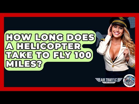 How Long Does A Helicopter Take To Fly 100 Miles? - Air Traffic Insider