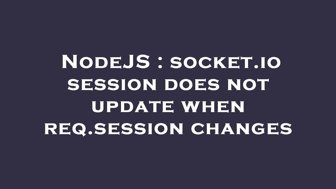 NodeJS : socket.io session does not update when req.session changes