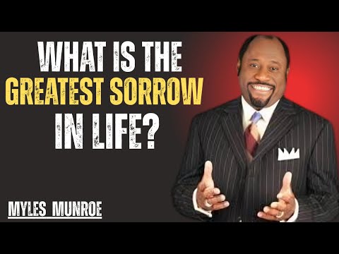 WHAT IS THE GREATEST SORROW IN LIFE? || MYLES MUNROE