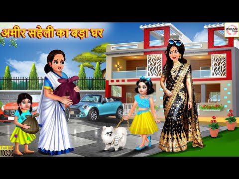 अमीर सहेली का बड़ा घर | Ameer Saheli Ka Bada Ghar | Hindi Kahani | Moral Stories | Amir Garib