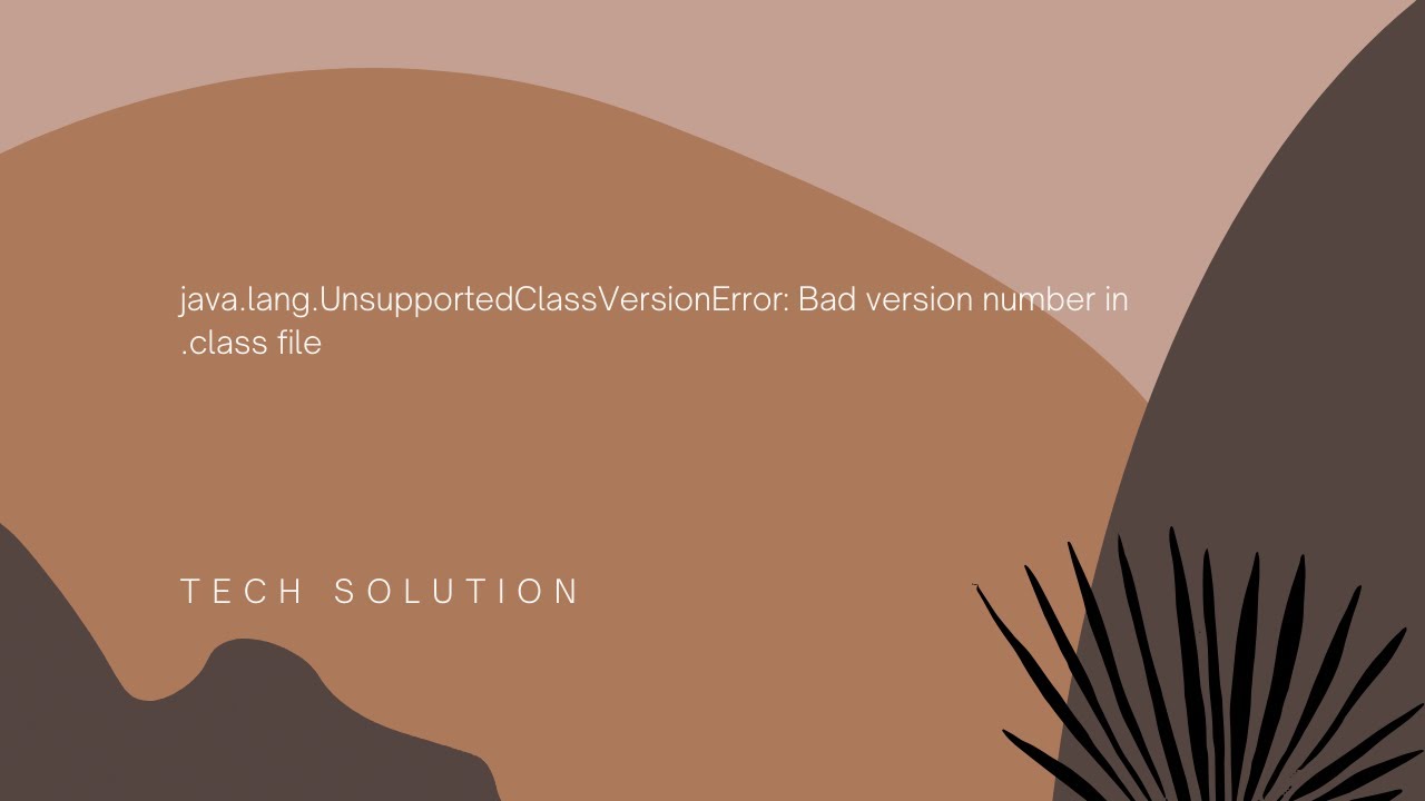 java.lang.UnsupportedClassVersionError: Bad version number in .class file