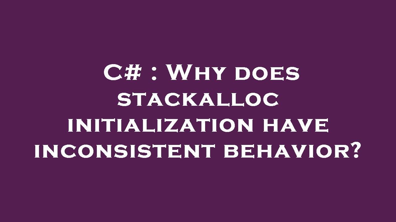 C# : Why does stackalloc initialization have inconsistent behavior?