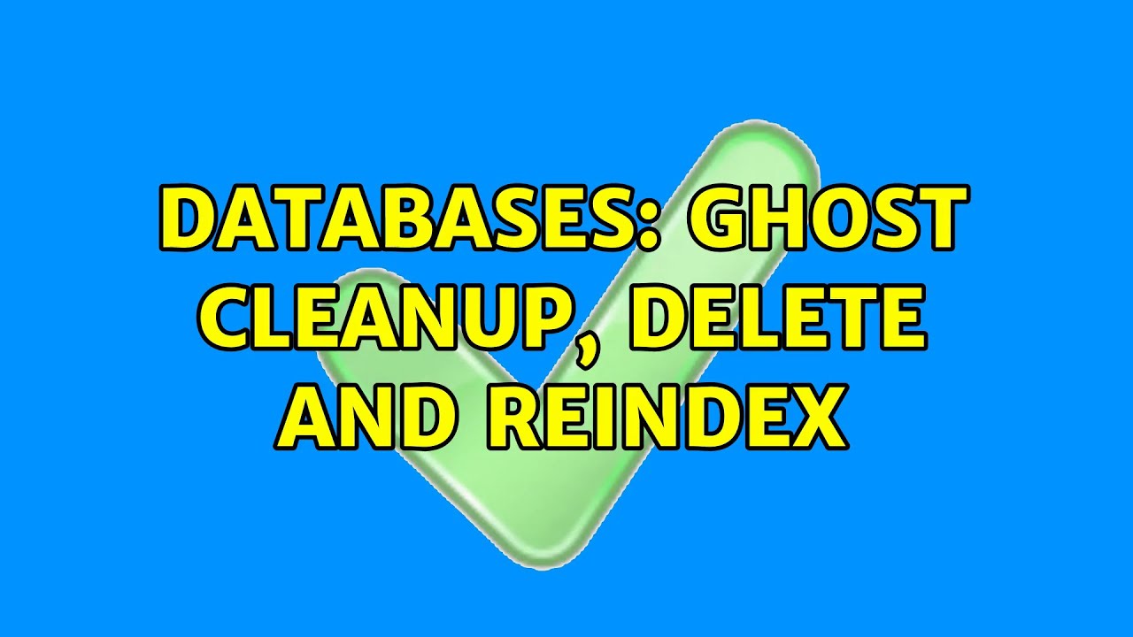 Databases: ghost cleanup, delete and reindex (2 Solutions!!)