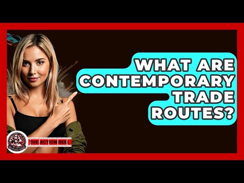 What Are Contemporary Trade Routes? - The Action Reel
