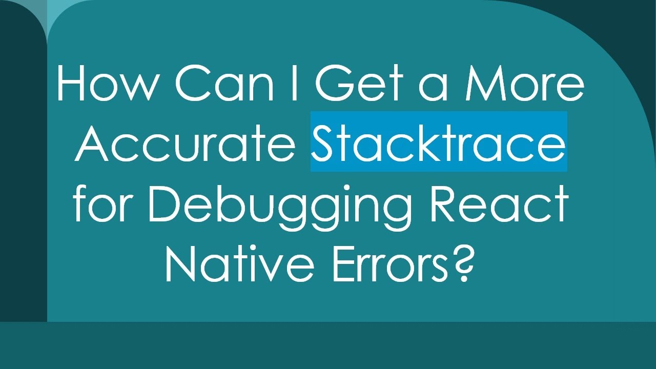 How Can I Get a More Accurate Stacktrace for Debugging React Native Errors?