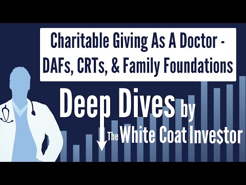 Charitable Giving - DAFs, CRTs, & Family Foundations - A Deep Dive by The White Coat Investor