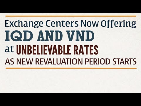 Exchange Centers Now Offering IQD & VND At Unbelievable Rates As New Revaluation Period Starts