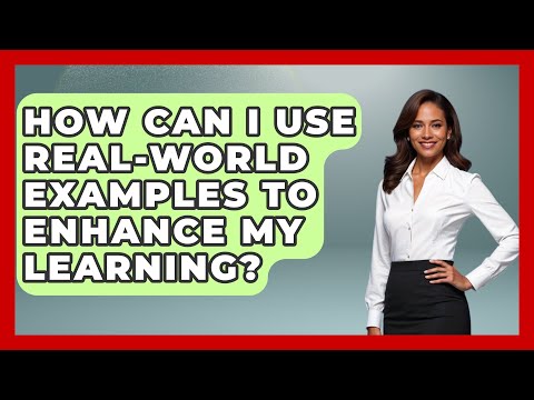 How Can I Use Real-World Examples to Enhance My Learning? | Learn As An Adult