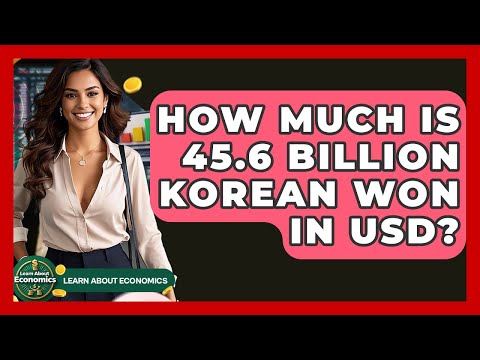 How Much Is 45.6 Billion Korean Won in USD? | Learn About Economics