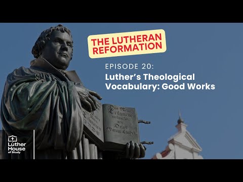 The Lutheran Reformation: Ep. 20 - Luther’s Theological Vocabulary: Good Works