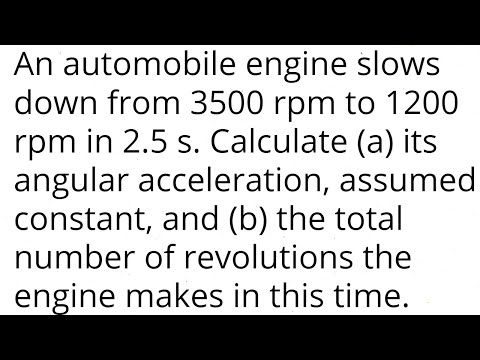 An automobile engine slows down from 3500rpm to 1200rpm in 2.5s. Calculate (a) angular acceleration