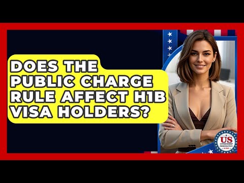 Does The Public Charge Rule Affect H1B Visa Holders? - US Citizenship Immigration Guide