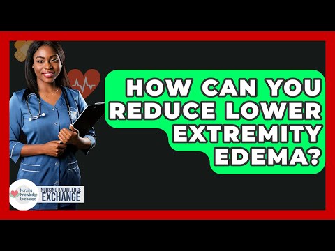 How Can You Reduce Lower Extremity Edema? - Nursing Knowledge Exchange