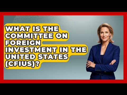 What Is The Committee On Foreign Investment In The United States (CFIUS)? - Tactical Warfare Experts
