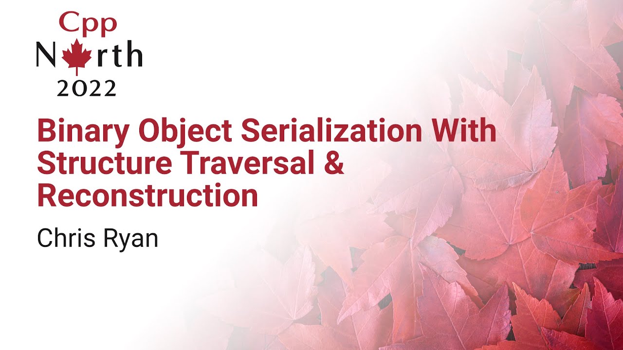 Binary Object Serialization With Structure Traversal & Reconstruction - Chris Ryan - CppNorth 2022