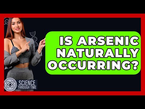 Is Arsenic Naturally Occurring? - Science Through Time