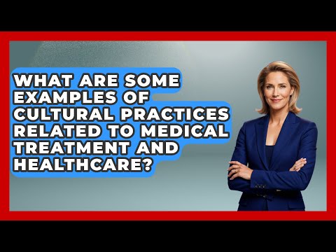 What Are Some Examples of Cultural Practices Related to Medical Treatment and Healthcare?