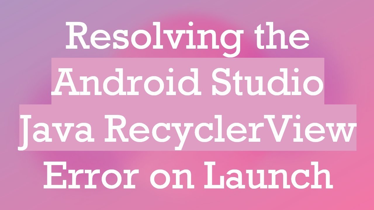 Resolving the Android Studio Java RecyclerView Error on Launch