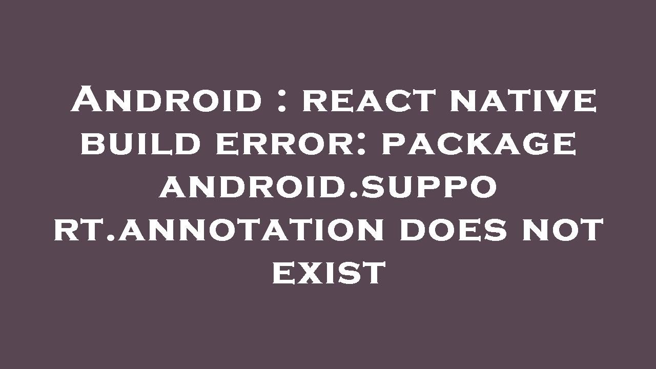 Android : react native build error: package android.support.annotation does not exist