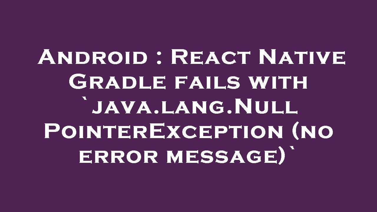 Android : React Native Gradle fails with `java.lang.NullPointerException (no error message)`