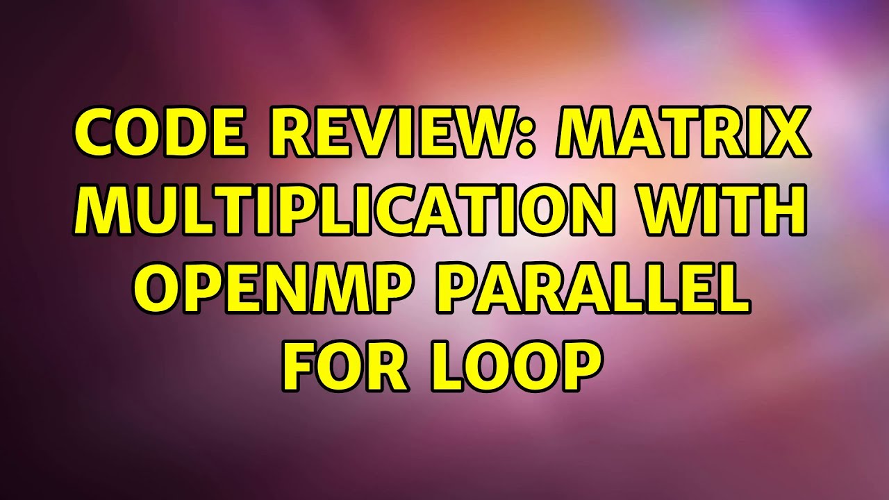 Code Review: Matrix multiplication with OpenMP parallel for loop