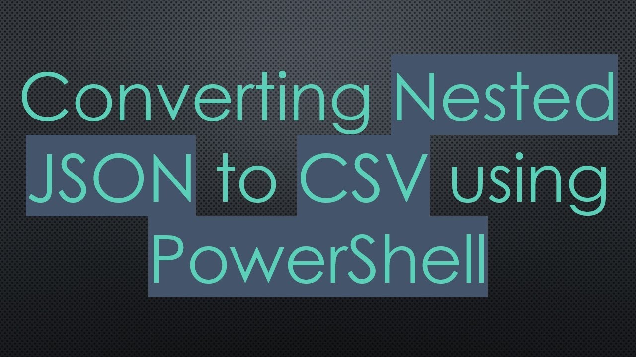 Converting Nested JSON to CSV using PowerShell
