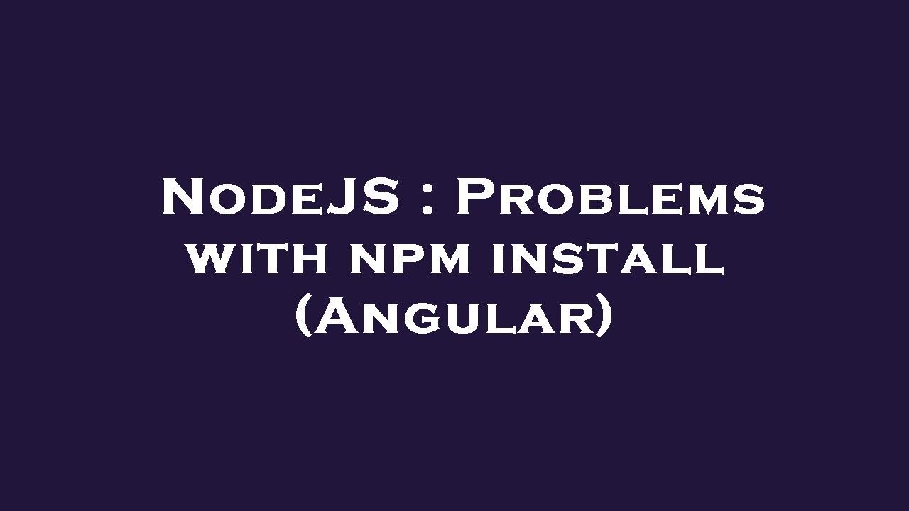 NodeJS : Problems with npm install (Angular)