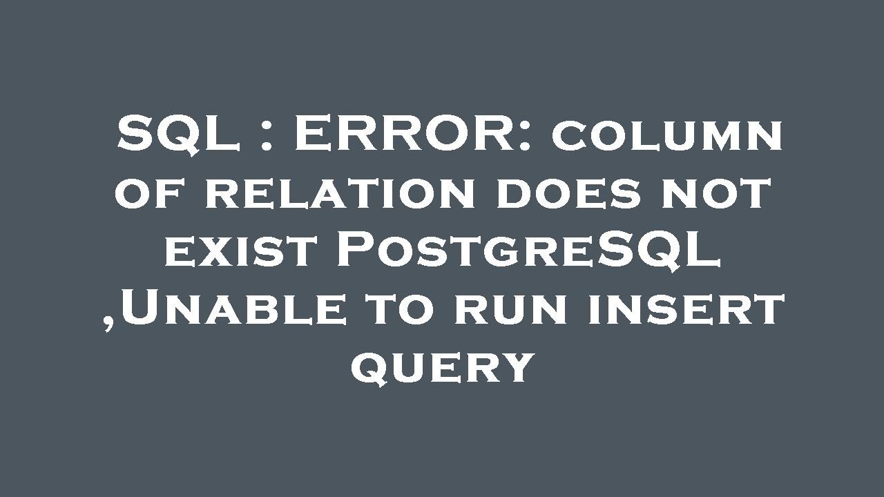 SQL : ERROR: column of relation does not exist PostgreSQL ,Unable to run insert query