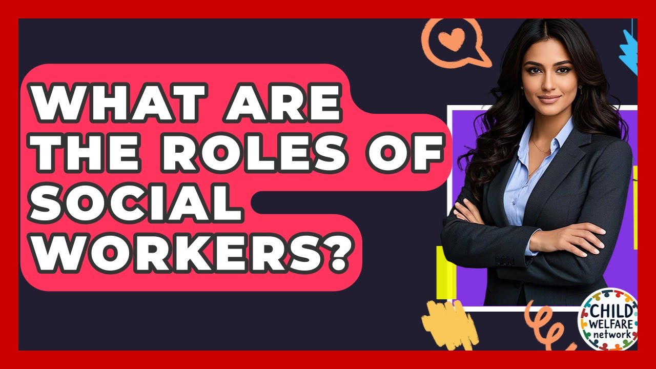 What Are The Roles Of Social Workers? - Child Welfare Network