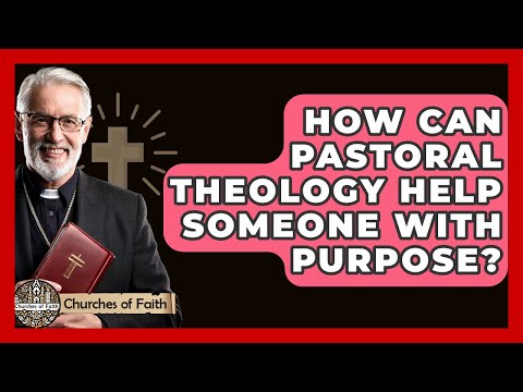 How Can Pastoral Theology Help Someone With Purpose? - Churches Of Faith