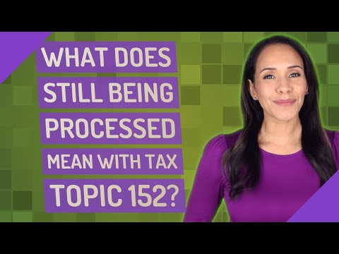 What does still being processed mean With Tax Topic 152?
