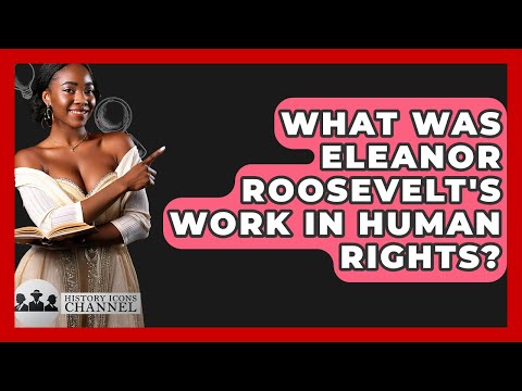 What Was Eleanor Roosevelt's Work In Human Rights? - History Icons Channel