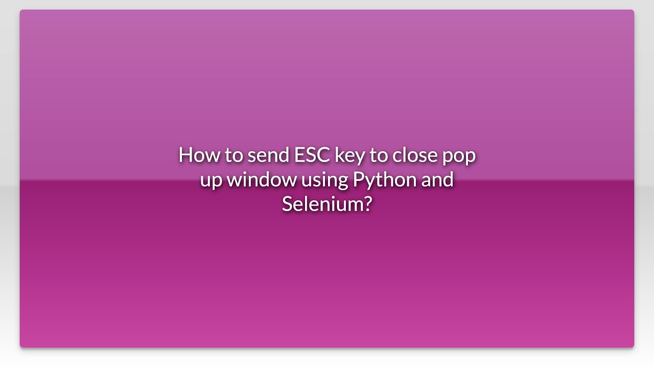 How to send ESC key to close pop up window using Python and Selenium?