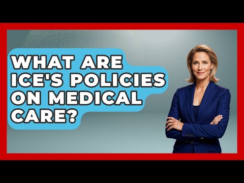 What Are ICE's Policies On Medical Care? - The Right Politics