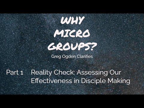 WHY MICRO GROUPS? Reality Check: Assessing Our Effectiveness in Disciple Making - Greg Ogden