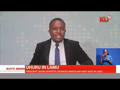 PRESIDENT UHURU KENYATTA UPGRADES MANDA BAY NAVY BASE IN LAMU