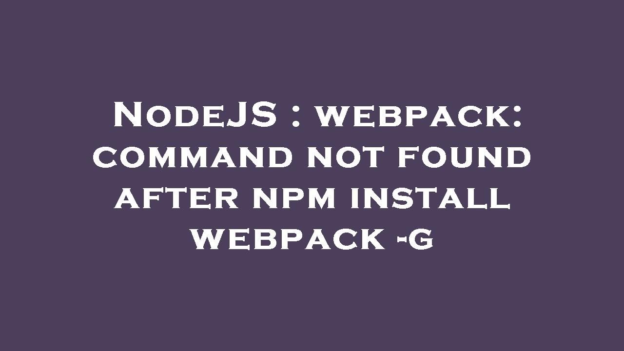 NodeJS : webpack: command not found after npm install webpack -g