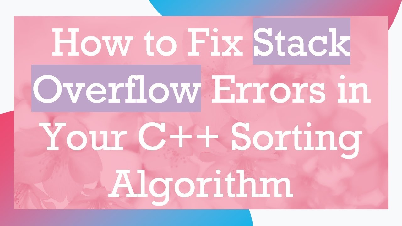 How to Fix Stack Overflow Errors in Your C+ +  Sorting Algorithm