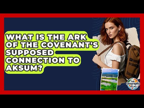 What Is The Ark Of The Covenant's Supposed Connection To Aksum? - The Geography Atlas