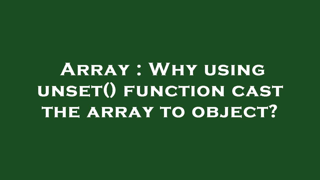 Array : Why using unset() function cast the array to object?