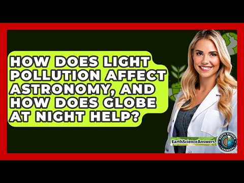 How Does Light Pollution Affect Astronomy, And How Does Globe At Night Help? - Earth Science Answers