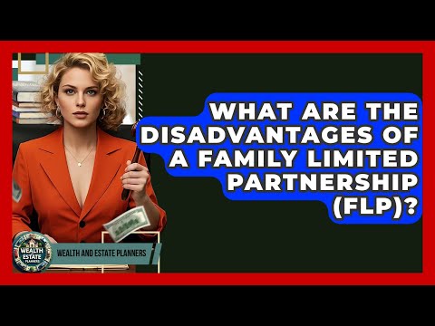 What Are The Disadvantages Of A Family Limited Partnership (FLP)? - Wealth and Estate Planners