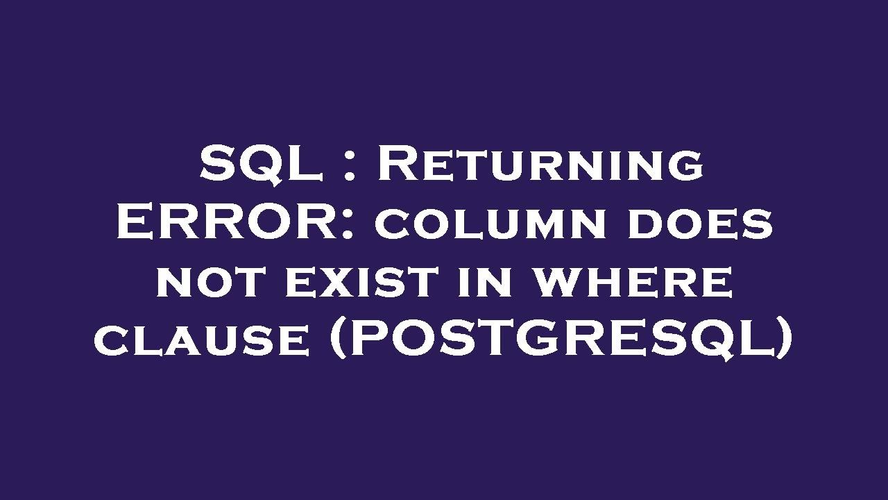 SQL : Returning ERROR: column does not exist in where clause (POSTGRESQL)