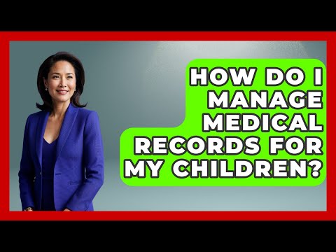 How Do I Manage Medical Records For My Children? - The Health Brief