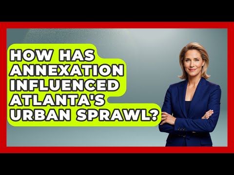 How Has Annexation Influenced Atlanta's Urban Sprawl? - The Geography Atlas