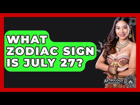 What Zodiac Sign Is July 27? - Astrology Awakening