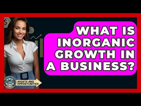 What Is Inorganic Growth In A Business? - AssetsandOpportunity.org