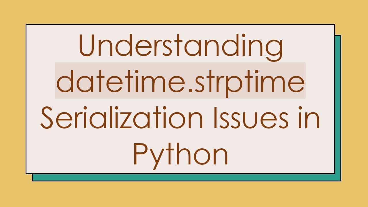 Understanding datetime.strptime Serialization Issues in Python