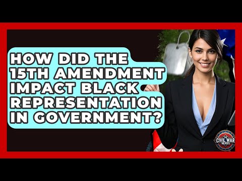 How Did The 15th Amendment Impact Black Representation In Government? - The Civil War Nerds