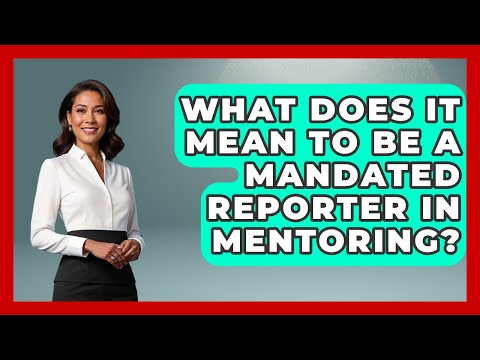 What Does It Mean To Be A Mandated Reporter In Mentoring? - Child Welfare Network